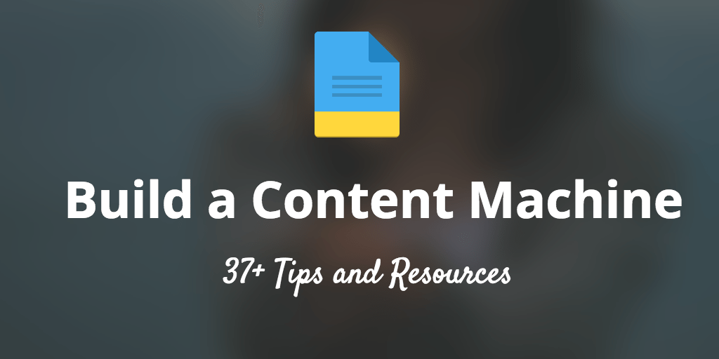 37+ Tips on How to Build a Content Marketing Machine