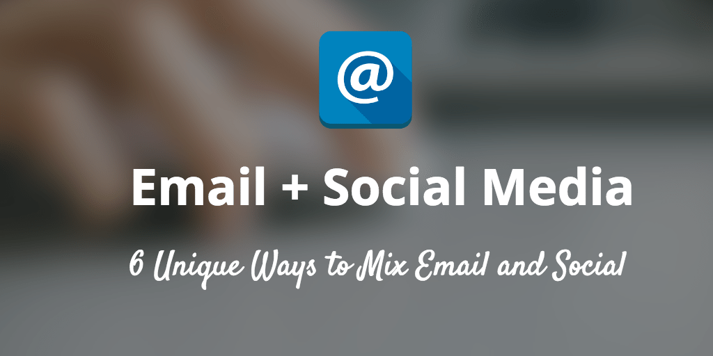 6 Creative Ways to Combine Social Media and Email