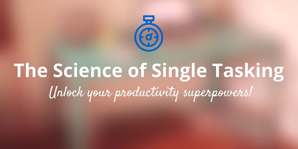 The Science of Single-Tasking For Extreme Productivity
