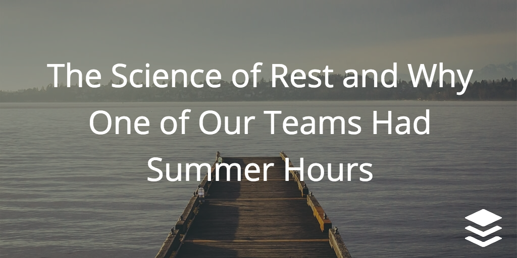 The Science of Rest and Why One of Our Teams Had Summer Hours