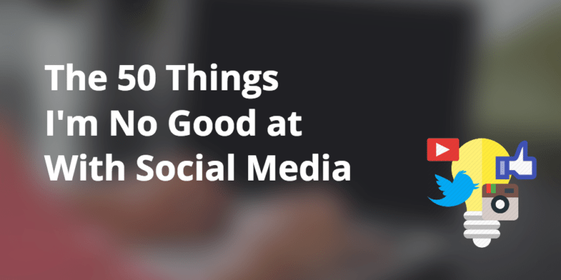 The 50 Big Things I'm No Good At With Social Media